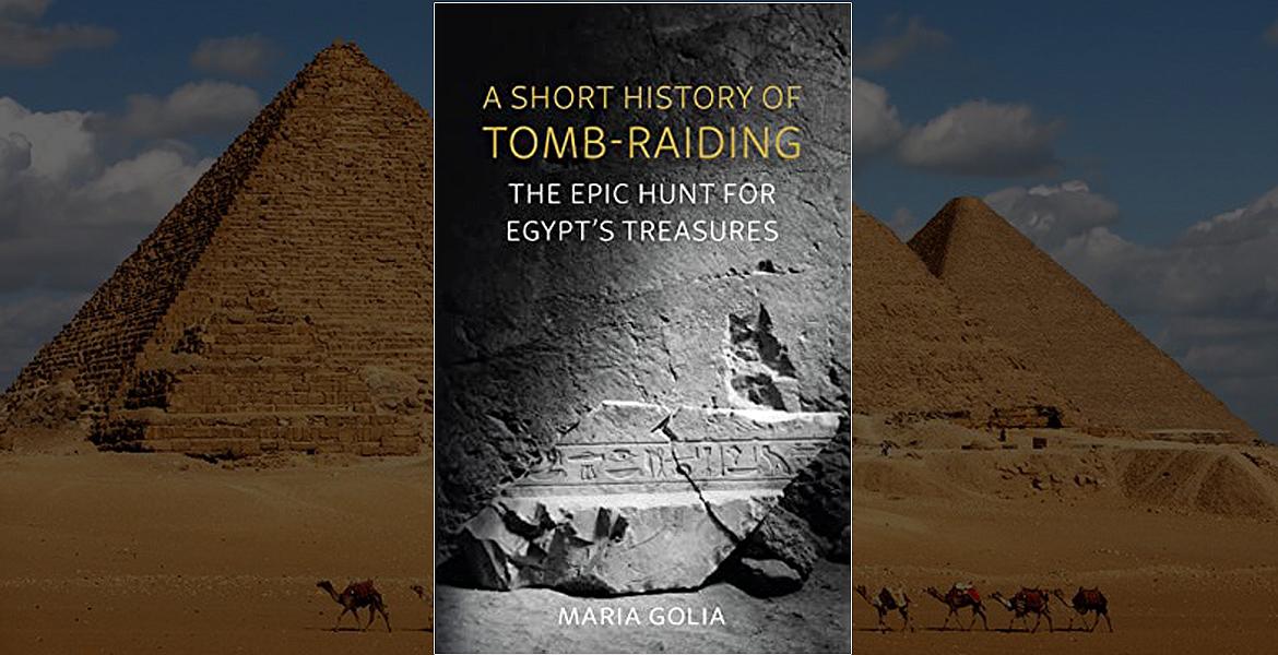 Maria Golia, A Short History of Tomb-Raiding - Book Review | Get History